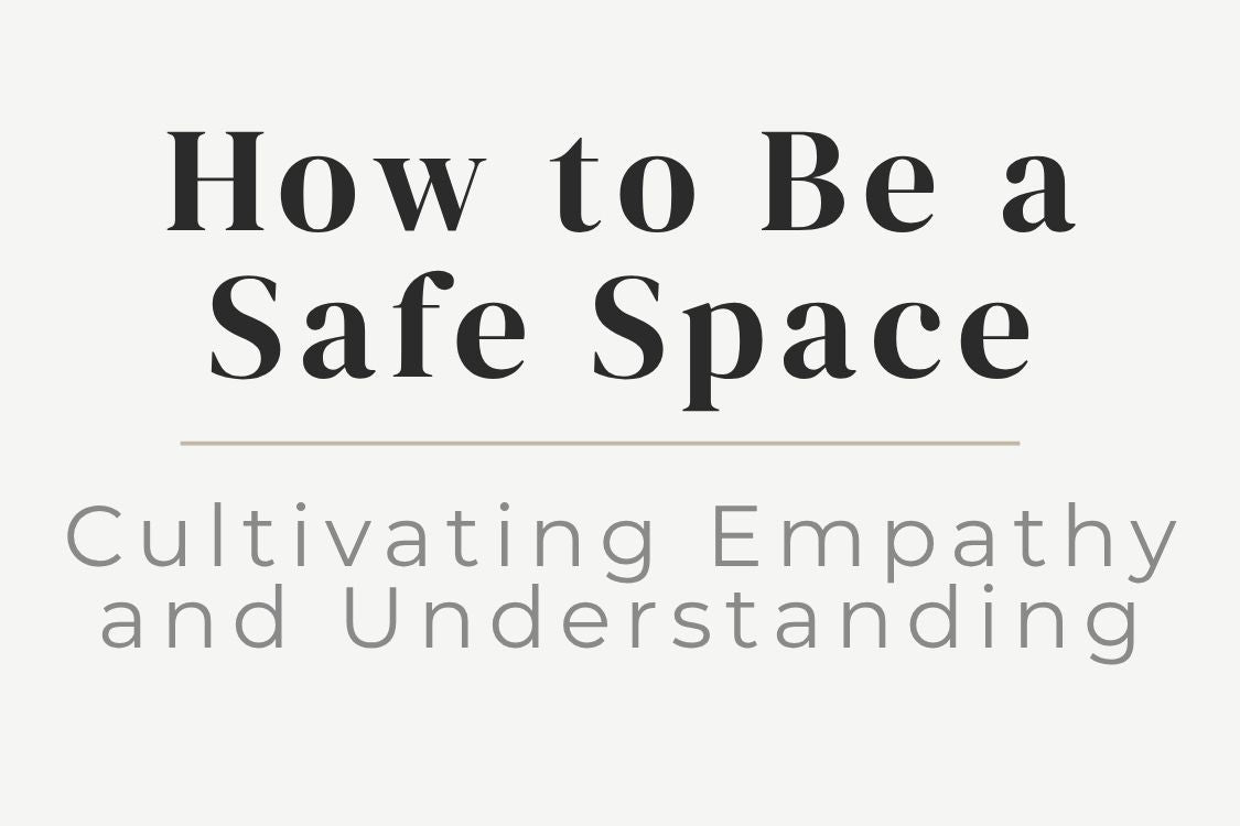 How to Be a Safe Space: Cultivating Empathy and Emotional Safety ...
